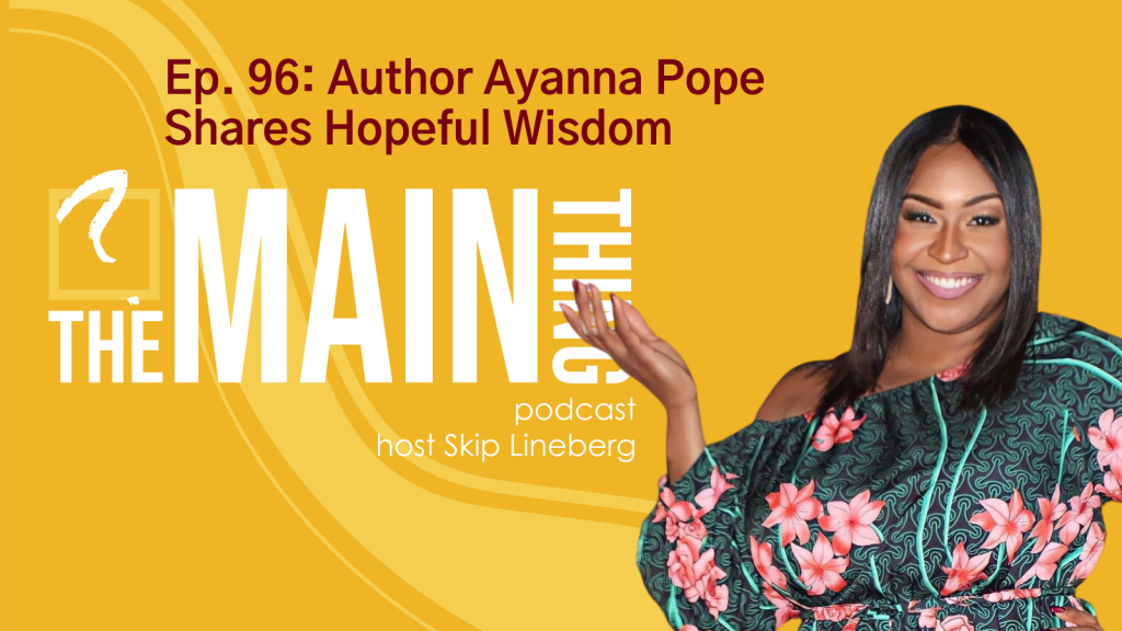 Ep. 96 – Ayanna Pope Shares Hopeful Wisdom - The Main Thing Podcast