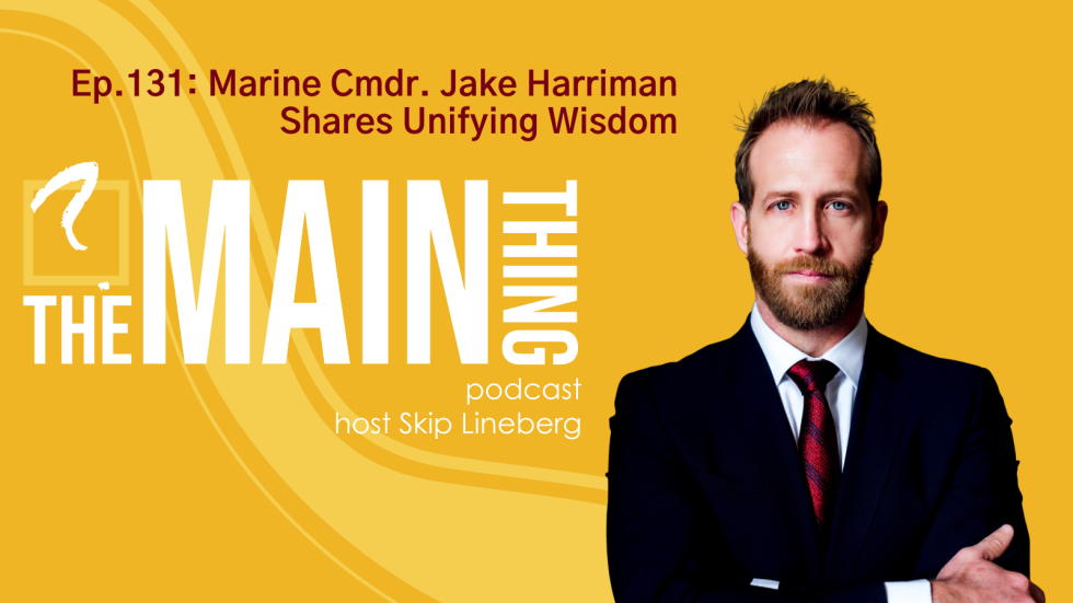 Ep.137 Marine Commander Jake Harriman Shares Unifying Wisdom